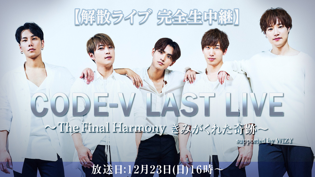 【解散ライブ 完全生中継】CODE-V LAST LIVE〜The Final Harmony きみがくれた奇跡〜supported by WIZY - 2018/12/23(日) 16:00 ...