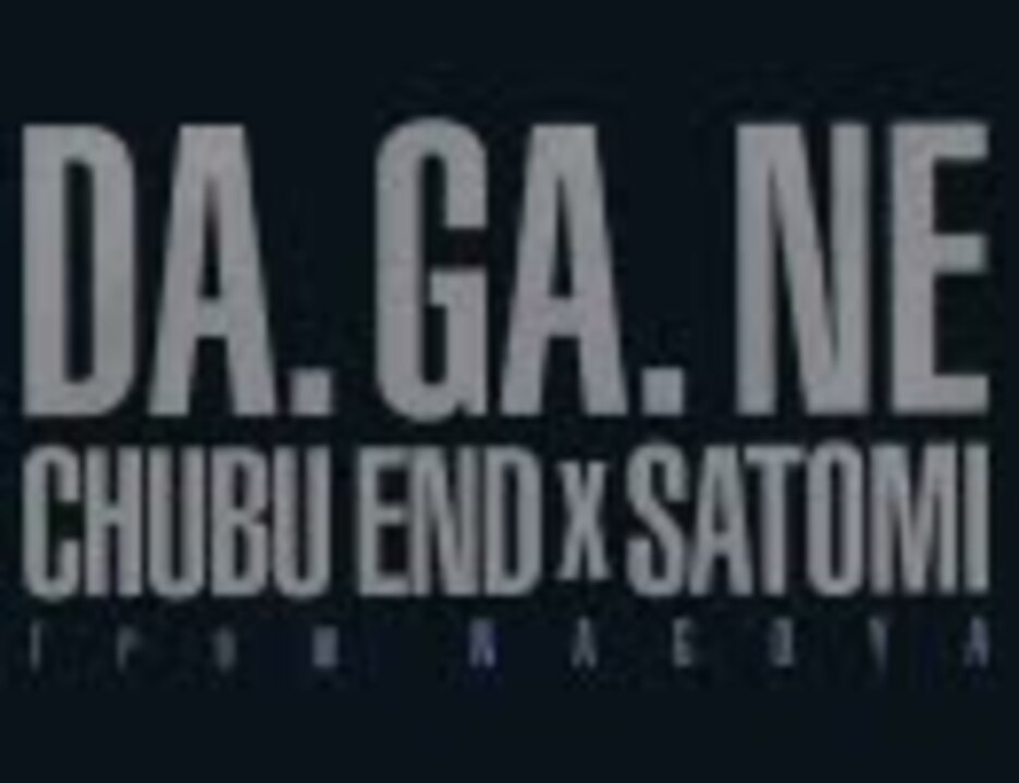 【名古屋】DA.GA.NE【CHUBU END x SATOMI】 - ニコニコ動画