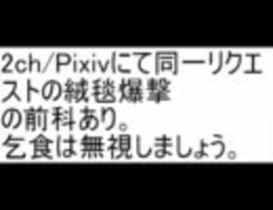 2ch/Pixivにて同一リクエストの絨毯爆撃の前科あり。乞食は無視しましょう - ニコニコ動画