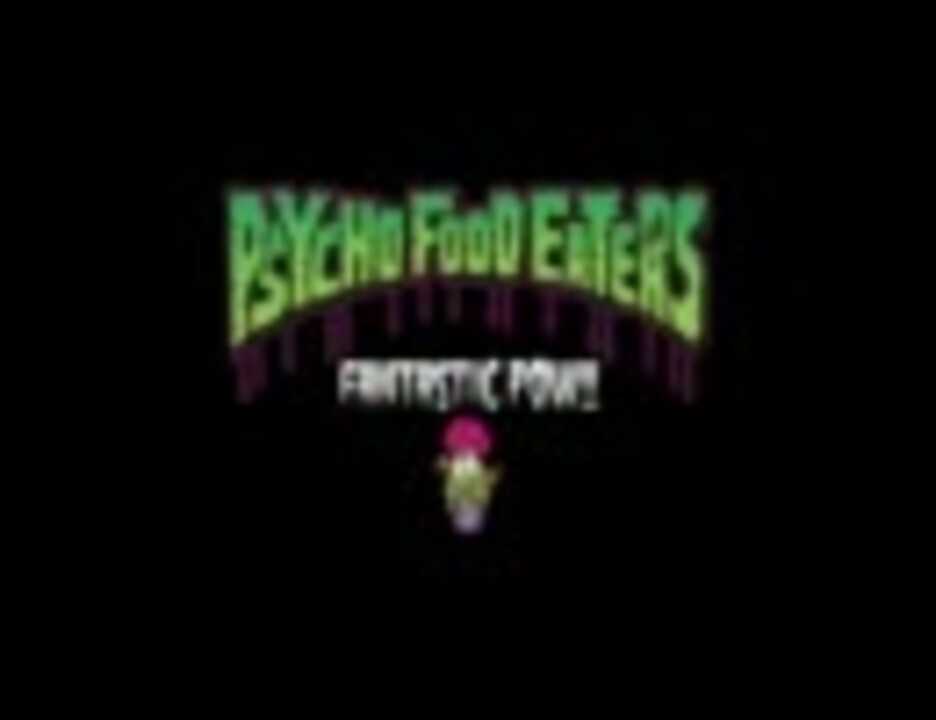 PSYCHO FOOD EATERS --- FANTASTIC POW!! - ニコニコ動画