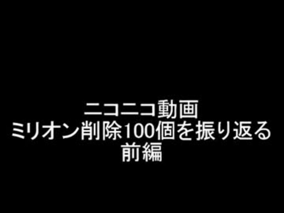 【ニコニコ動画】ミリオン削除100個を振り返る 前編 ニコニコ動画
