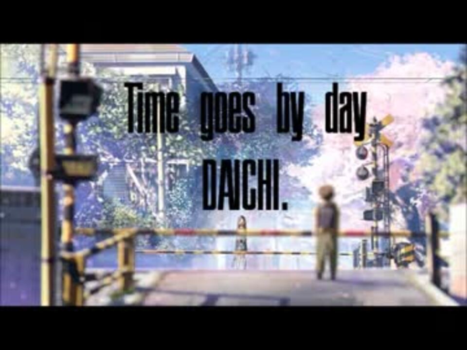 Time goes by day. 【DAICHI.】 - ニコニコ動画