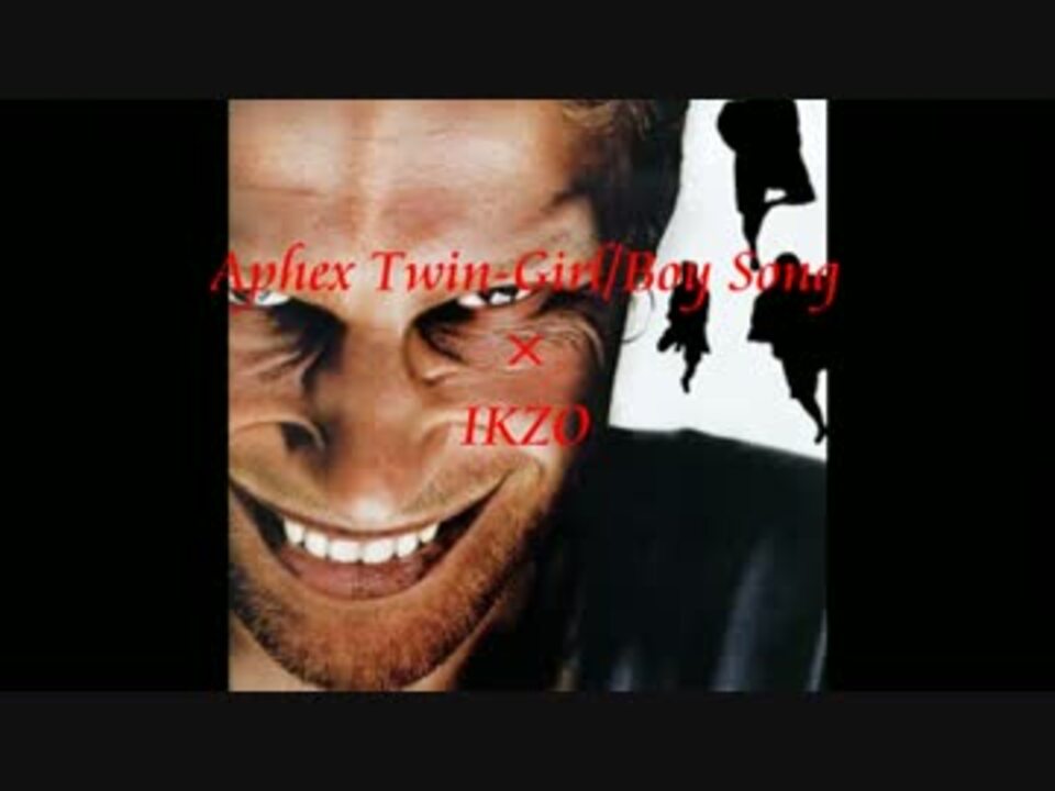 【IKZO】Girl/Boy/Ikzo Song【Aphex Twin】 - ニコニコ動画