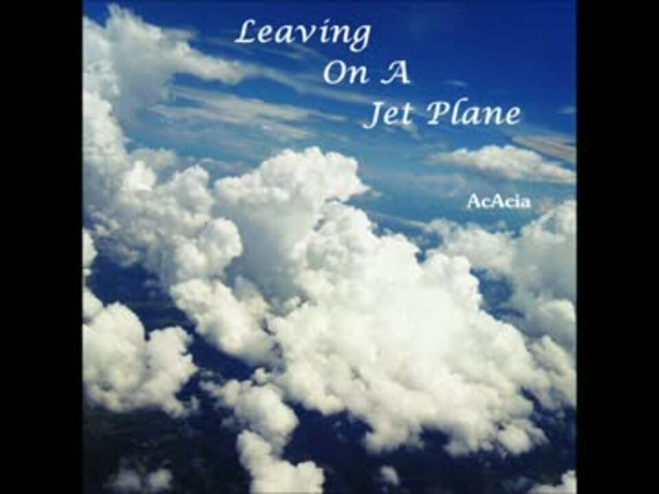 Leaving On A Jet Plane 歌ってみた 【 AcAcia】 - ニコニコ動画