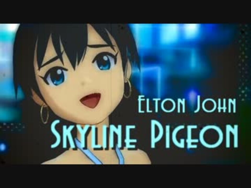 【Elton John】-Skyline Pigeon- 【THE IDOLM@STER】 - ニコニコ動画