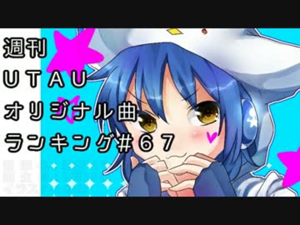 週刊UTAUオリジナル曲ランキング＃67 - ニコニコ動画