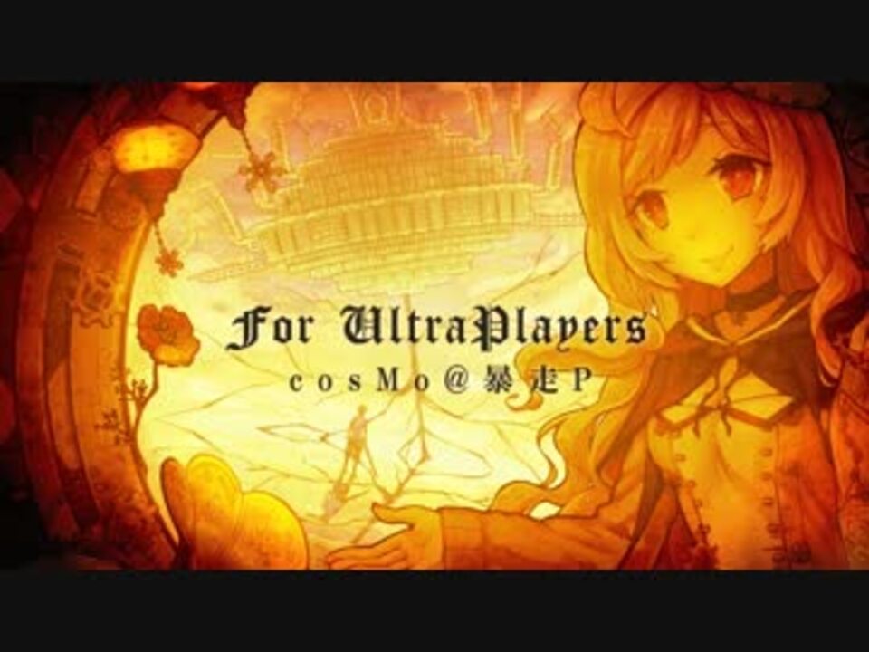 【全曲版クロスフェード】For UltraPlayers / cosMo＠暴走P【9月2日発売】 - ニコニコ動画
