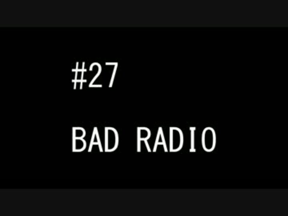 BAD RADIO #27 - ニコニコ動画