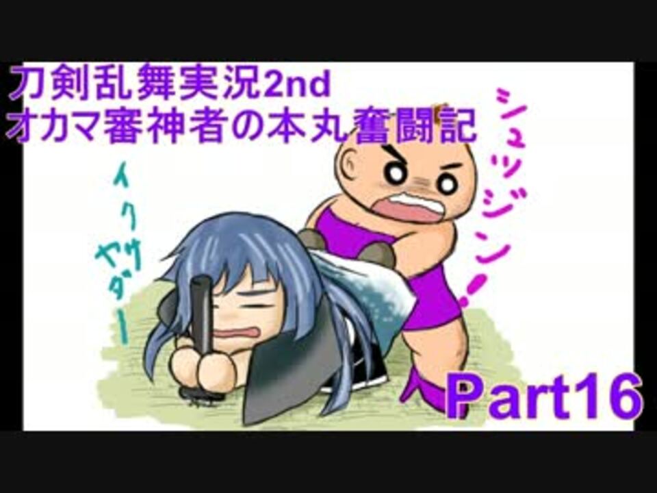 【刀剣乱舞実況2nd】オカマ審神者の本丸奮闘記♪【part16】 ニコニコ動画