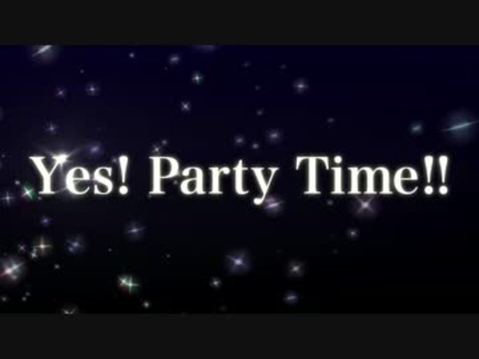 Yes! Party Time!! - ニコニコ動画