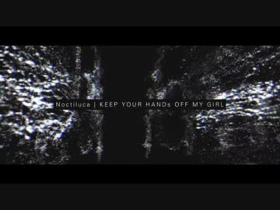 KEEP YOUR HANDs OFF MY GIRL "Noctiluca" - ニコニコ動画