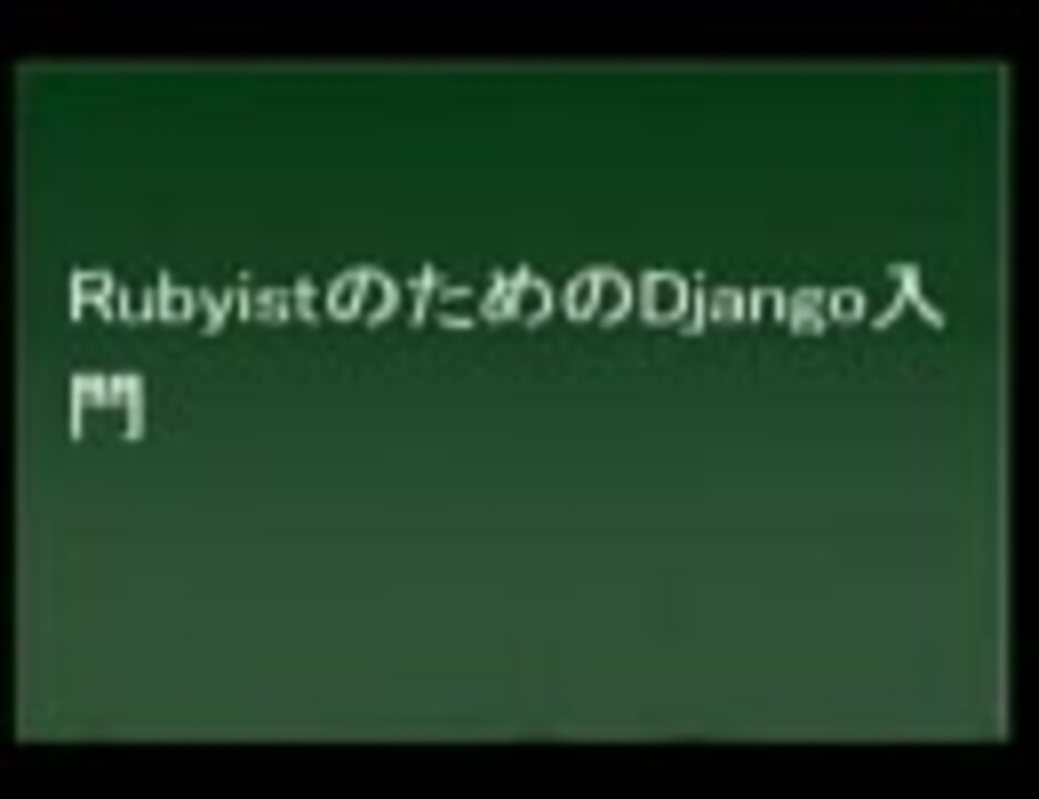 RubyistのためのDjango入門 - 岡野真也(tokibito/nullpobug) (1/2) - ニコニコ