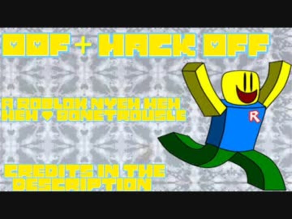OOF+HACK OFF a Roblox Nyeh heh heh+Bonetrousle(EXTENDED Version) - ニコニコ動画