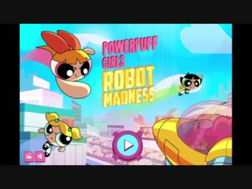 The PowerPuffGirls ROBOT MADNESS - ニコニコ動画