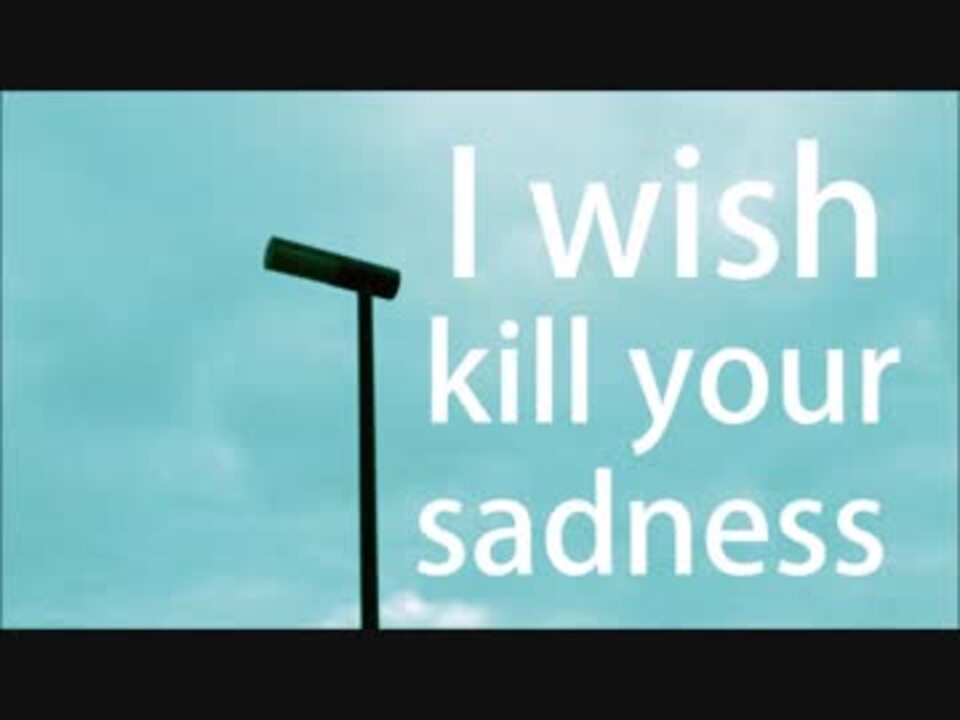 I wish kill your sadness - ニコニコ動画