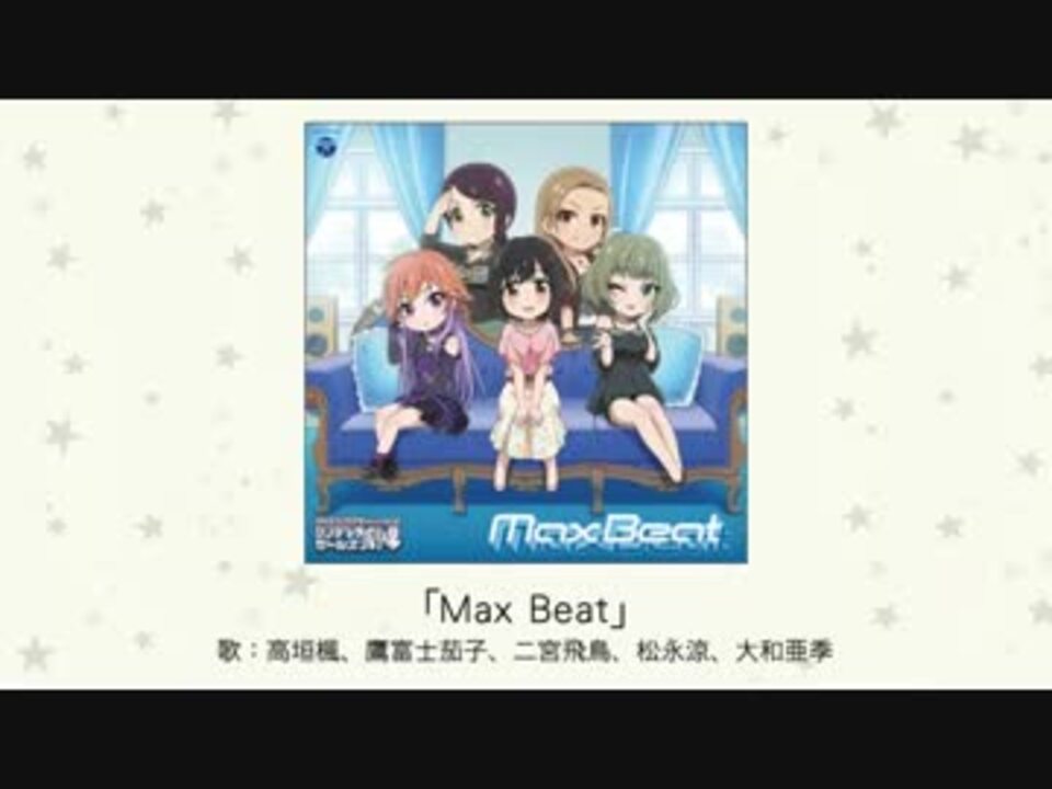 【アイドルマスター】「Max Beat」(歌：高垣楓、鷹富士茄子、二宮飛鳥、松永涼、大和亜季) - ニコニコ動画