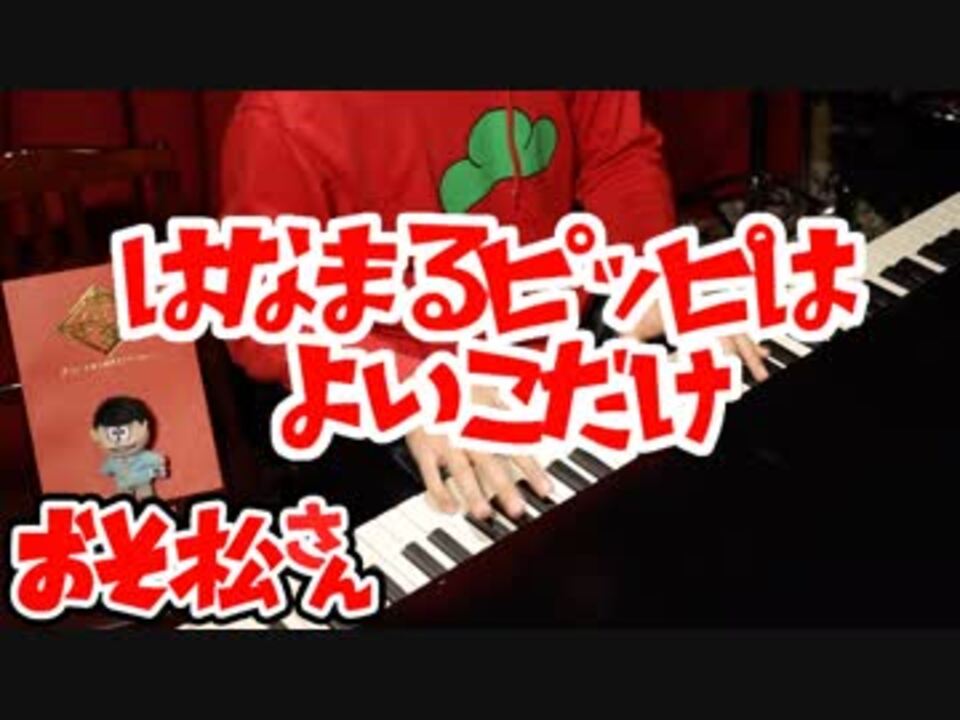 【おそ松さん】おそ松が「はなまるぴっぴはよいこだけ」弾いてた【ピアノ紅維流星】 ニコニコ動画