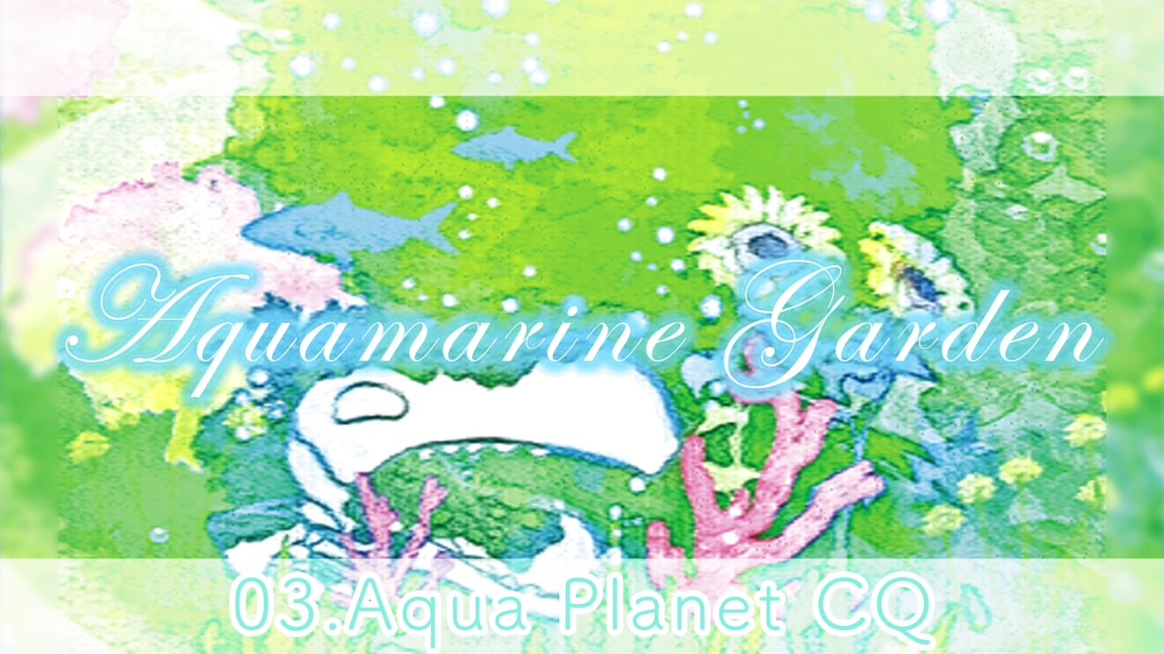 03 - Aqua Planet CQ 《Aquamarine Garden》 - ニコニコ動画
