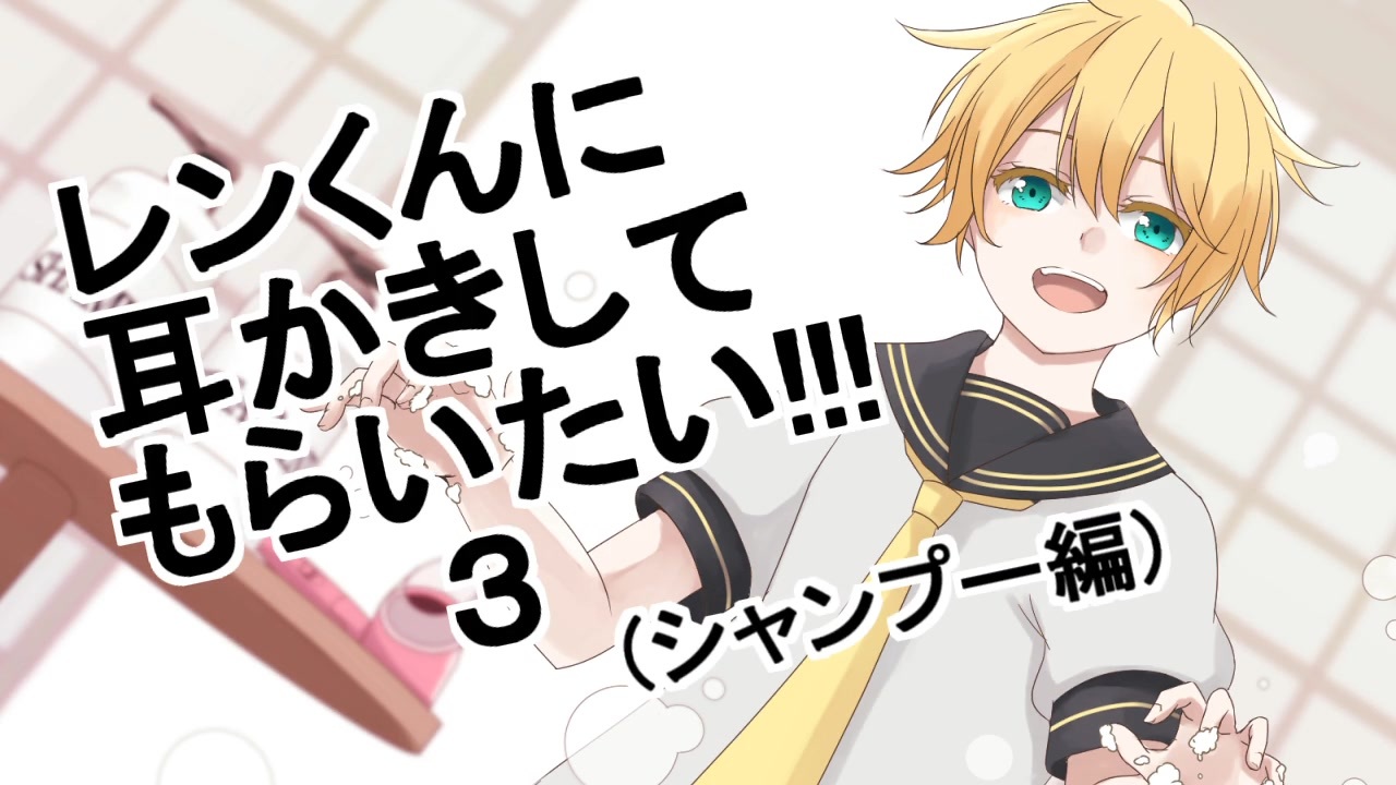 【鏡音レン】レンくんに耳かきしてもらいたい！！！3（シャンプー編）【トークロイド＋asmr】 ニコニコ動画
