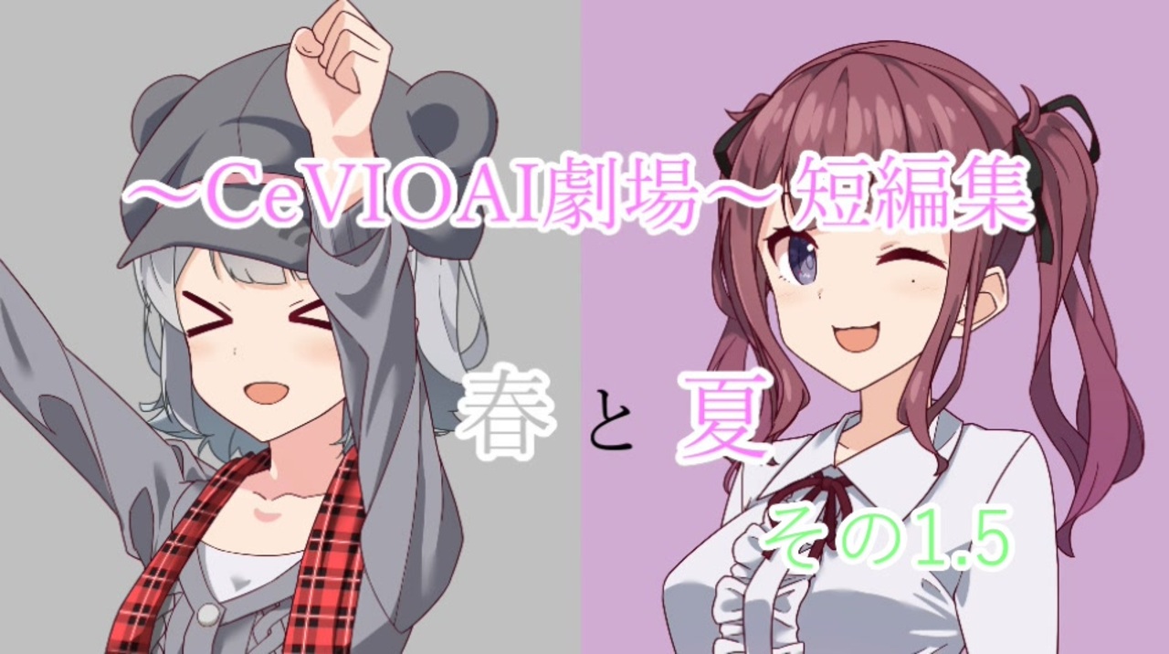 【CeVIOAI劇場】春と夏～その1.5～【小春六花・夏色花梨】 - ニコニコ動画