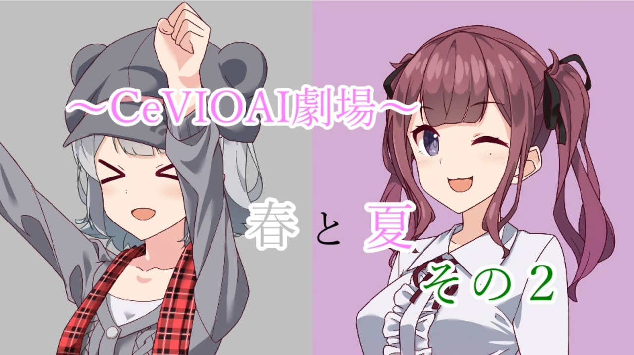 【CeVIOAI劇場】春と夏～その2～【小春六花・夏色花梨】 - ニコニコ動画