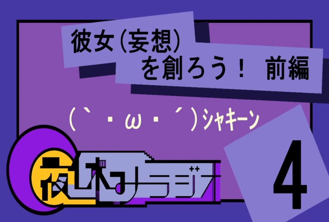 夜休みラジオ 第四回 前編「彼女(妄想)を創ろう！」 - ニコニコ動画