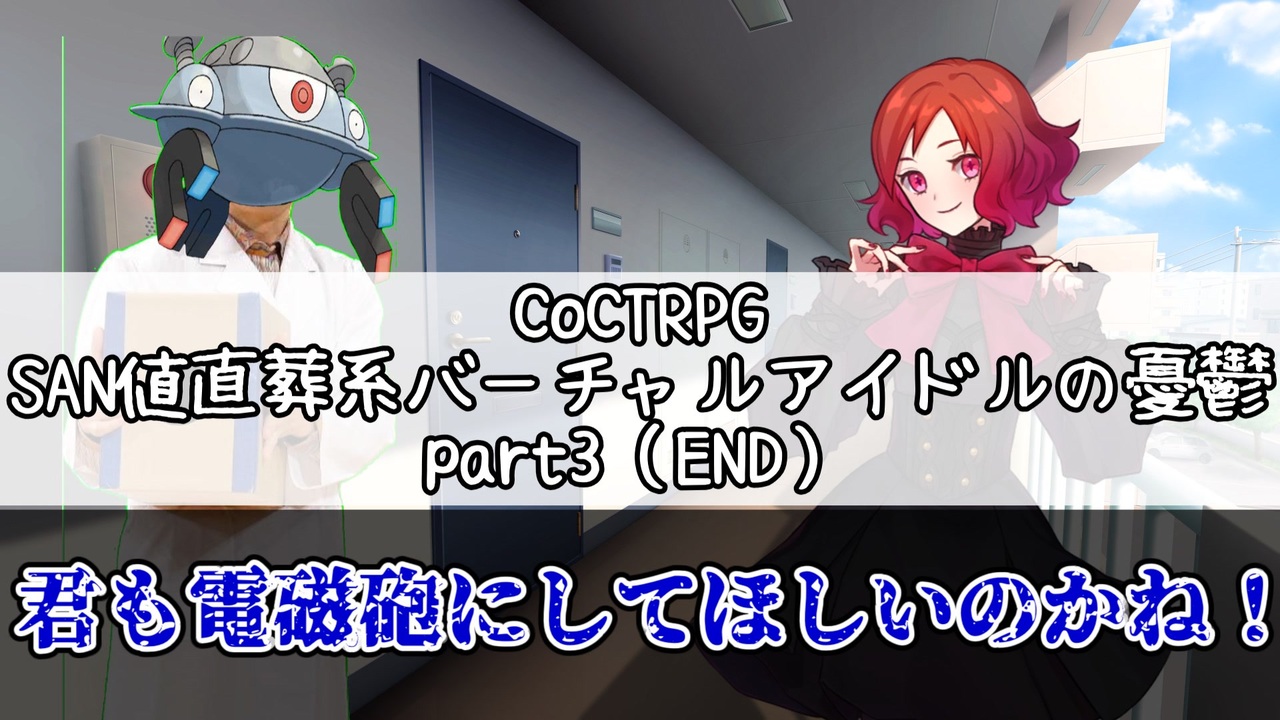 【TRPG】呪霊と科学者が行く「SAN値直葬系バーチャルアイドルの憂鬱」part3（END）【クトゥルフ神話TRPG】 - ニコニコ動画
