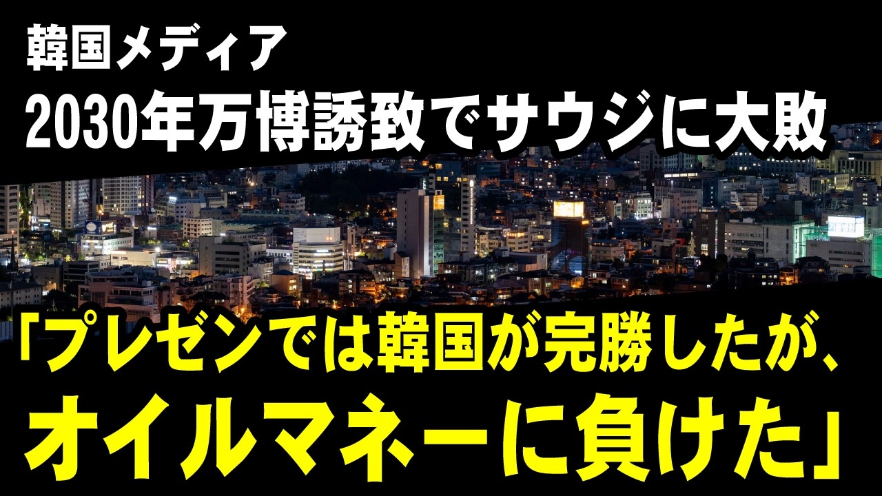 2030年万博誘致は、サウジ119票韓国29票。韓国メディア「プレゼンでは韓国が完勝したが、オイルマネーに負けた」 - ニコニコ動画