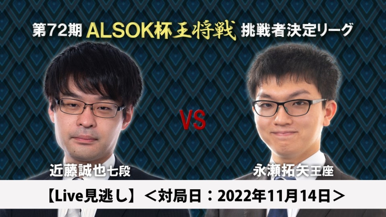 【Live見逃し】第72期ALSOK杯王将戦 挑戦者決定リーグ戦 永瀬拓矢王座 vs 近藤誠也七段 ゲーム/動画 - ニコニコ動画
