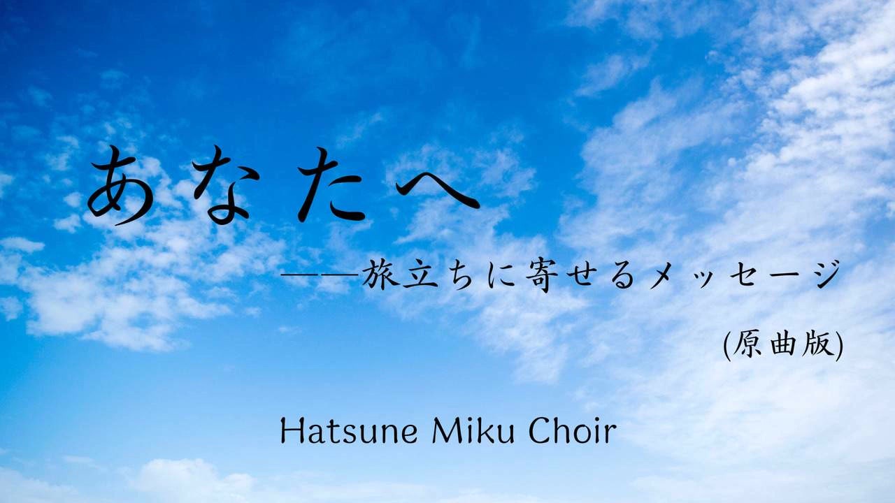 【ボカロ合唱】あなたへ―旅立ちに寄せるメッセージ (原曲版)【初音ミク】 - ニコニコ動画