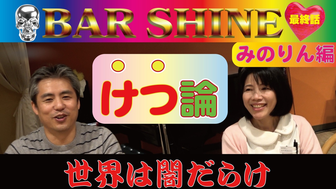 けつ論！世界は闇だらけ～BAR☠SHINEみのりん第最終話 - ニコニコ動画