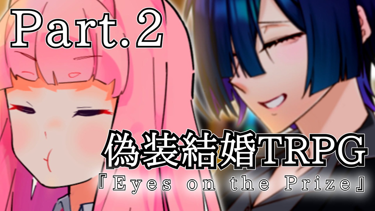 【偽装結婚TRPG】Eyes on the Prize（Part.2）【実卓リプレイ】 - ニコニコ動画
