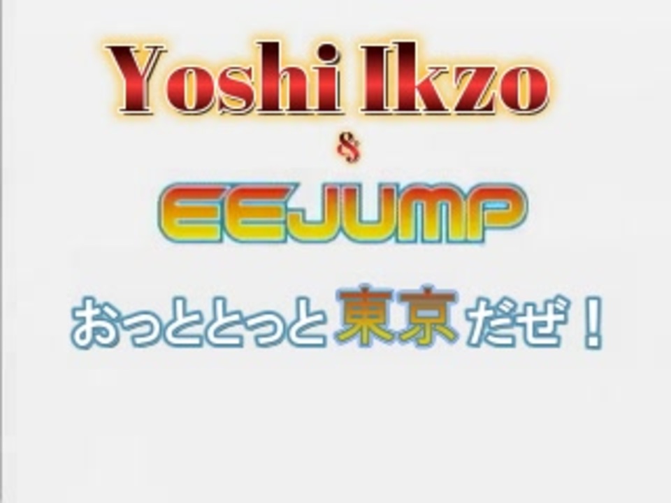 IKZO×EEJUMPおっととっと東京さ行くだ - ニコニコ動画
