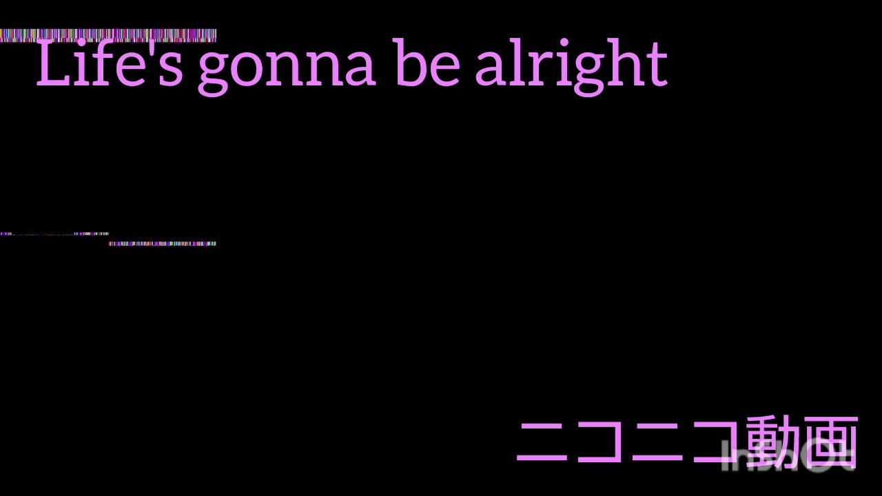Life's gonna be alright - ニコニコ動画